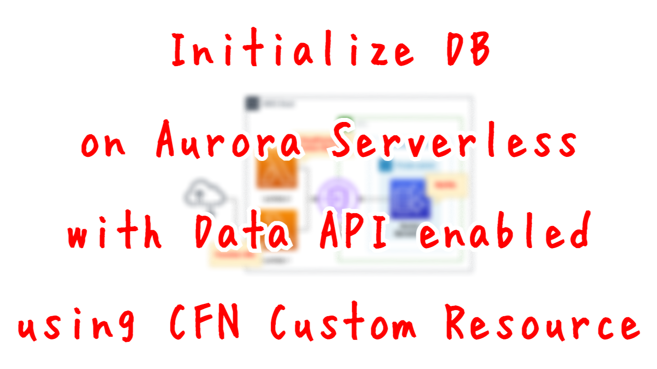 Initialize Db On Aurora Serverless With Data Api Enabled Using Cfn Custom Resource Awstut