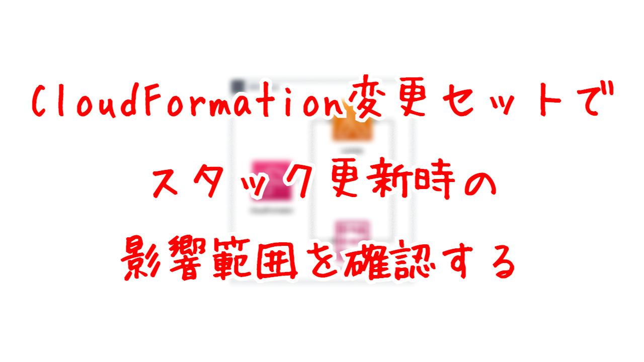 CloudFormation変更セットでスタック更新時の影響範囲を確認する | Awstut