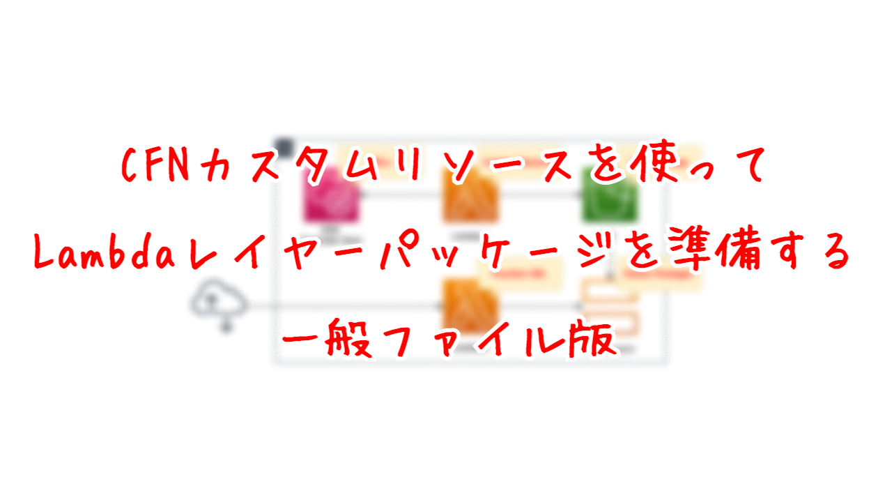 Cfnカスタムリソースを使ってlambdaレイヤーパッケージを準備する 一般ファイル版 Awstut